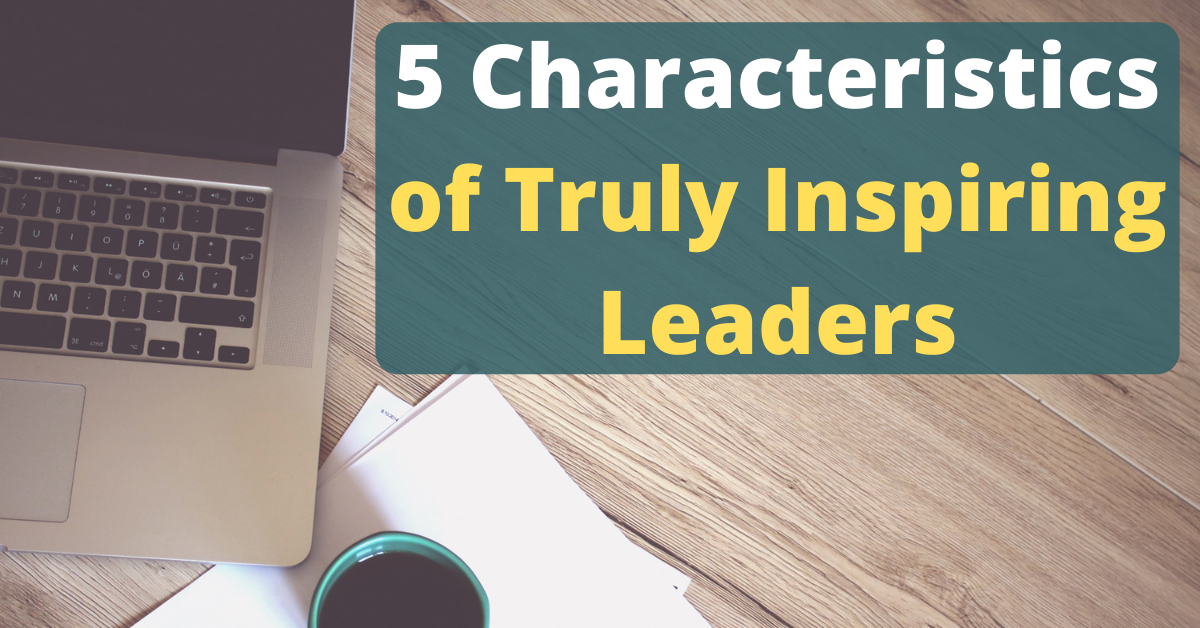 5 Characteristics Of Truly Inspiring Leaders