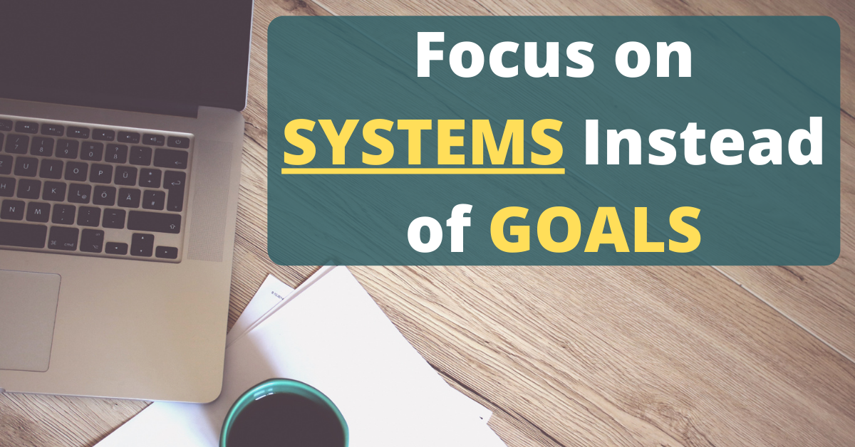 Focus On Systems Instead Of Goals